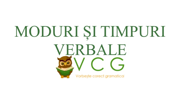 MODURILE ȘI TIMPURILE VERBULUI – Vorbește corect gramatical (VCG)